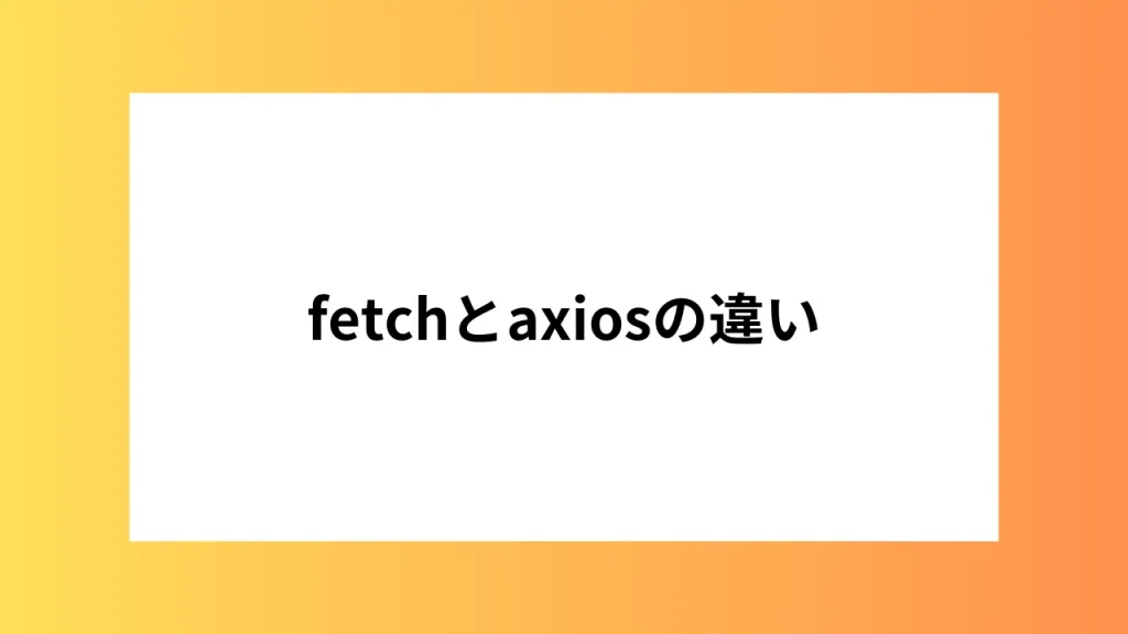 Fetch APIとAxiosの違い - Know Easy